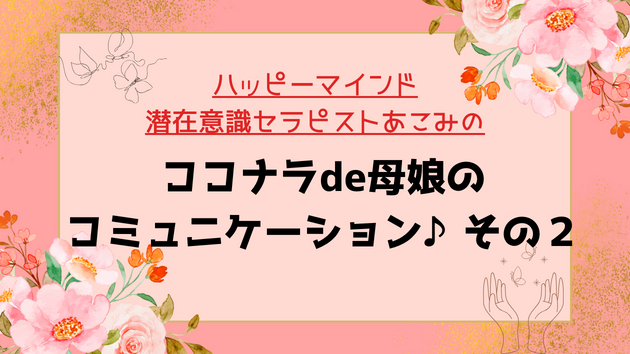 ココナラde母娘のコミュニケーションその2｜ハッピーマインド潜在意識セラピストあこみ｜coconalaブログ